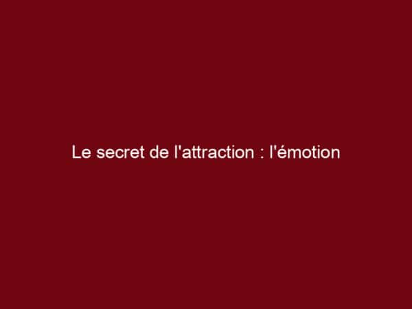 Le secret de l'attraction : l'émotion - Natural Seduction